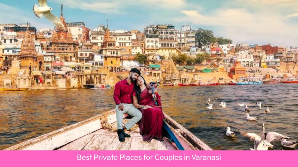 Top 15 Best Private Places for Couples in Varanasi (Guide)